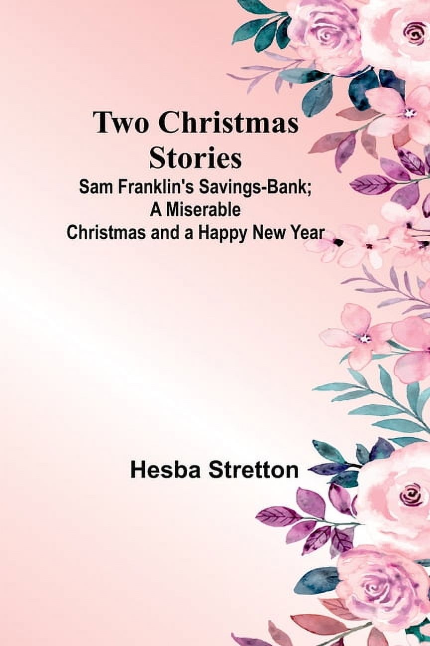 Two Christmas Stories: Sam Franklin's Savings-Bank; A Miserable ...