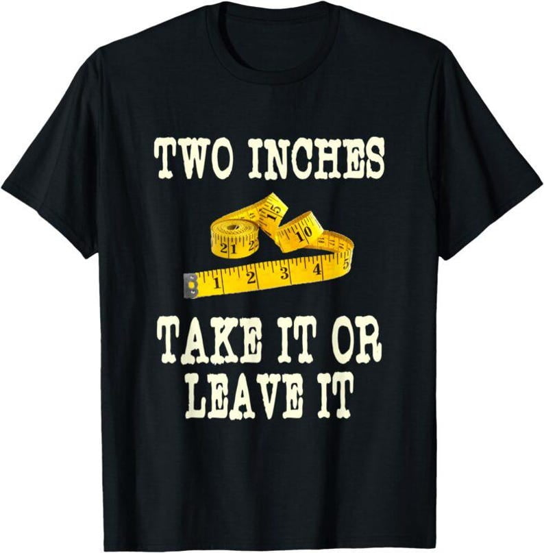 Two Inches Take It Or Leave It Funny Joke Rude Humour T Shirt - Walmart.com