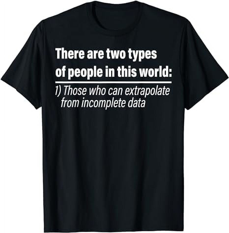 Two Types Of People Incomplete Data Extrapolate Funny T-Shirt - Walmart.com