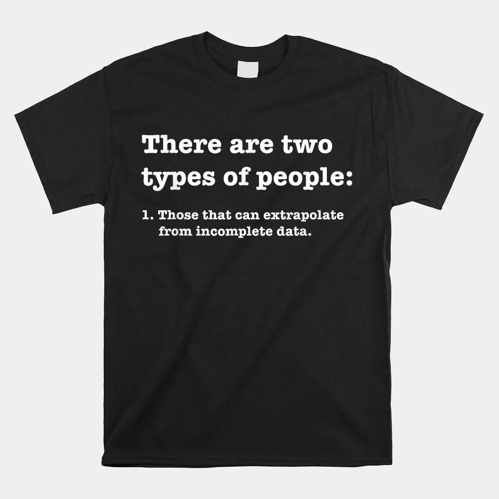 Two Types Of People Incomplete Data Extrapolate Shirt - Walmart.com