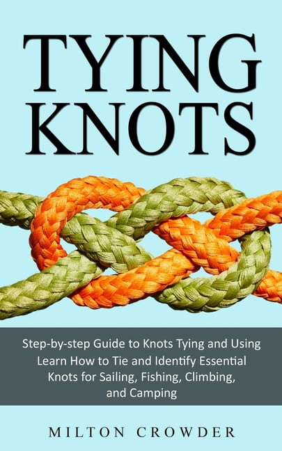 Tying Knots : Step-by-step Guide to Knots Tying and Using (Learn How to ...