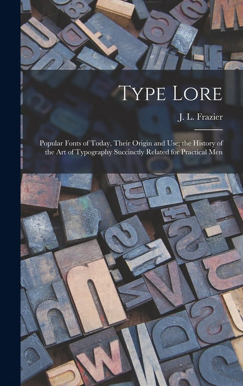 Type Lore: Popular Fonts of Today, Their Origin and Use; the History of ...