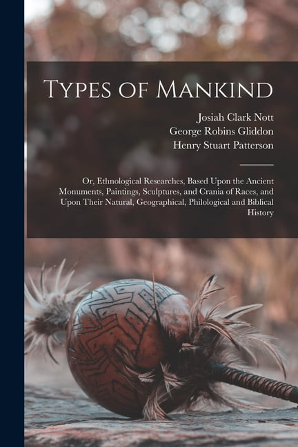 Types of Mankind: Or, Ethnological Researches, Based Upon the Ancient ...