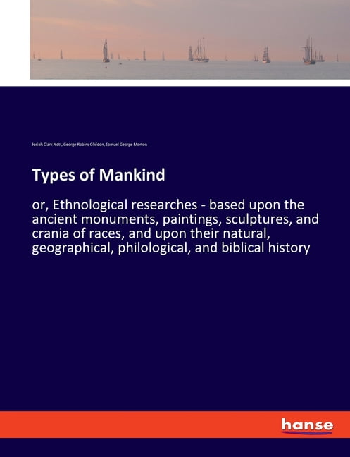 Types of Mankind: or, Ethnological researches - based upon the ancient ...