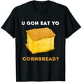 U Gon Eat Yo Cornbread Tee Funny Sayings Design Food Quotes T-Shirt ...