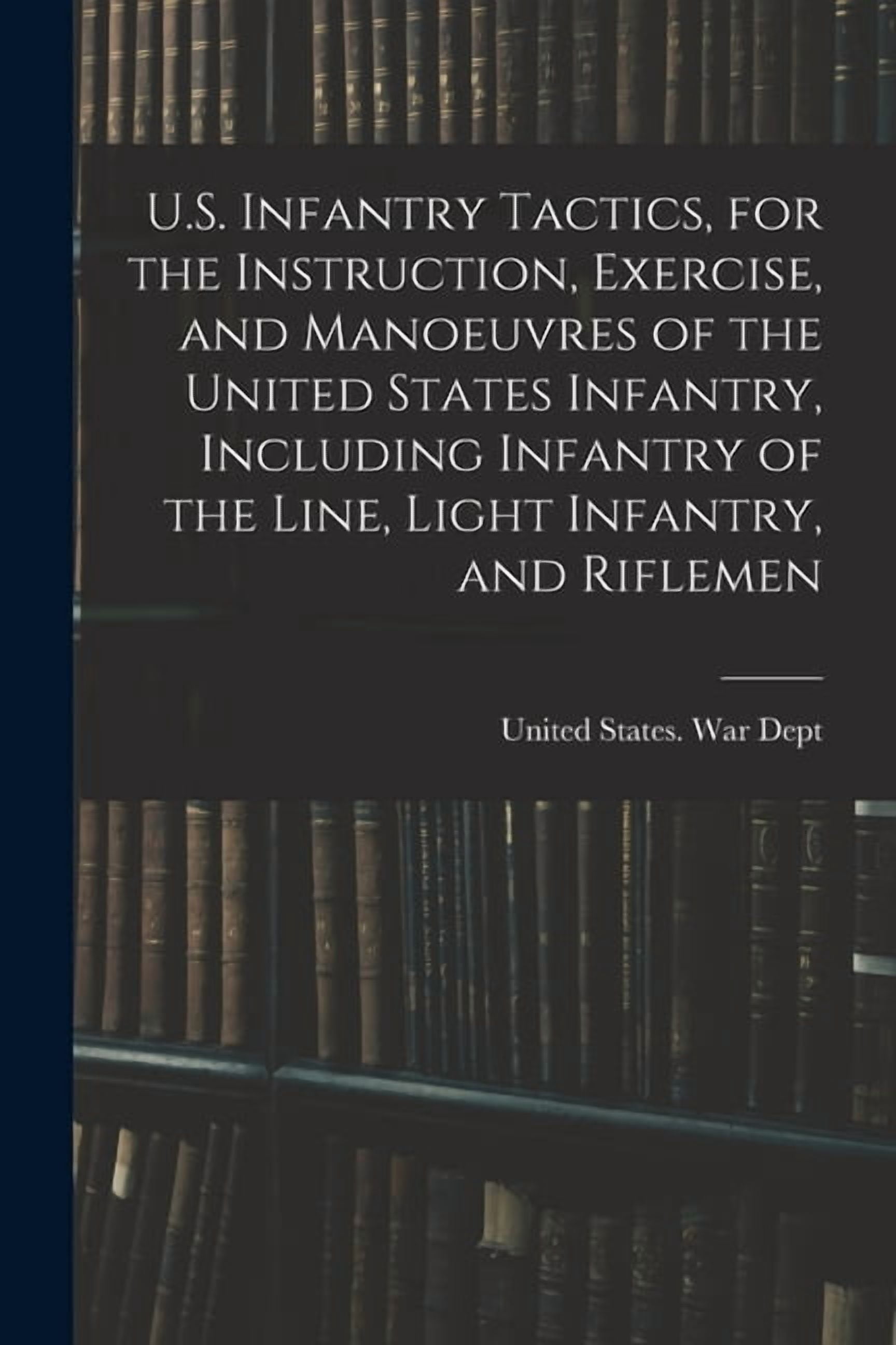 U.S. Infantry Tactics, for the Instruction, Exercise, and Manoeuvres of ...