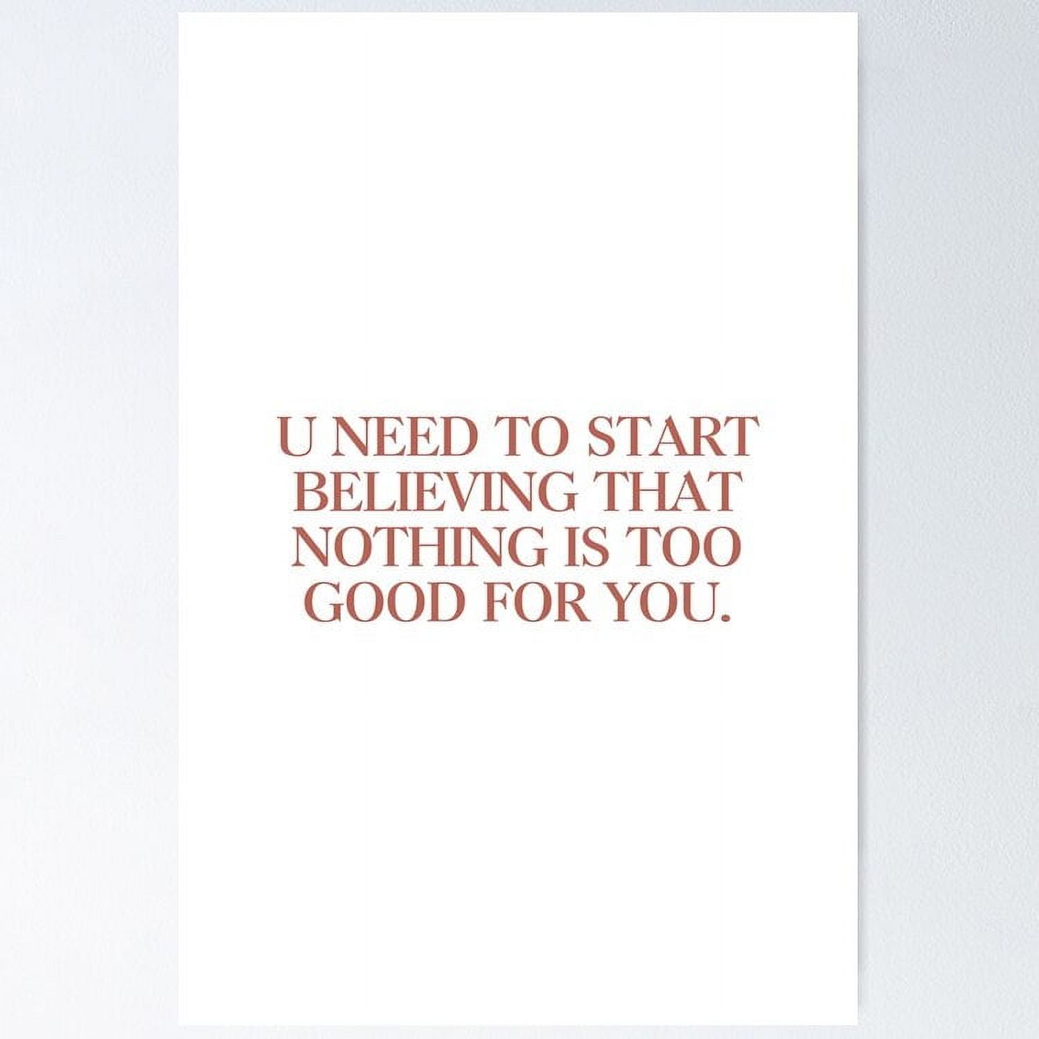 U need to start believing that nothing is too good for you UNFRAMED ...