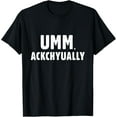 UM ACKCHYUALLY | Know It All Actually Meme Funny T-Shirt - Walmart.com