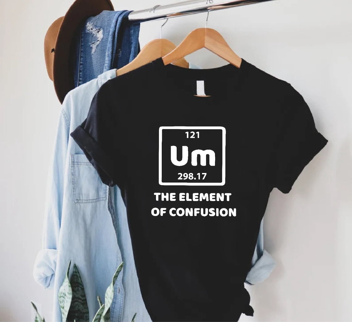UM The Element of Confusion T-Shirt, Periodic Table Tee, Chemist ...