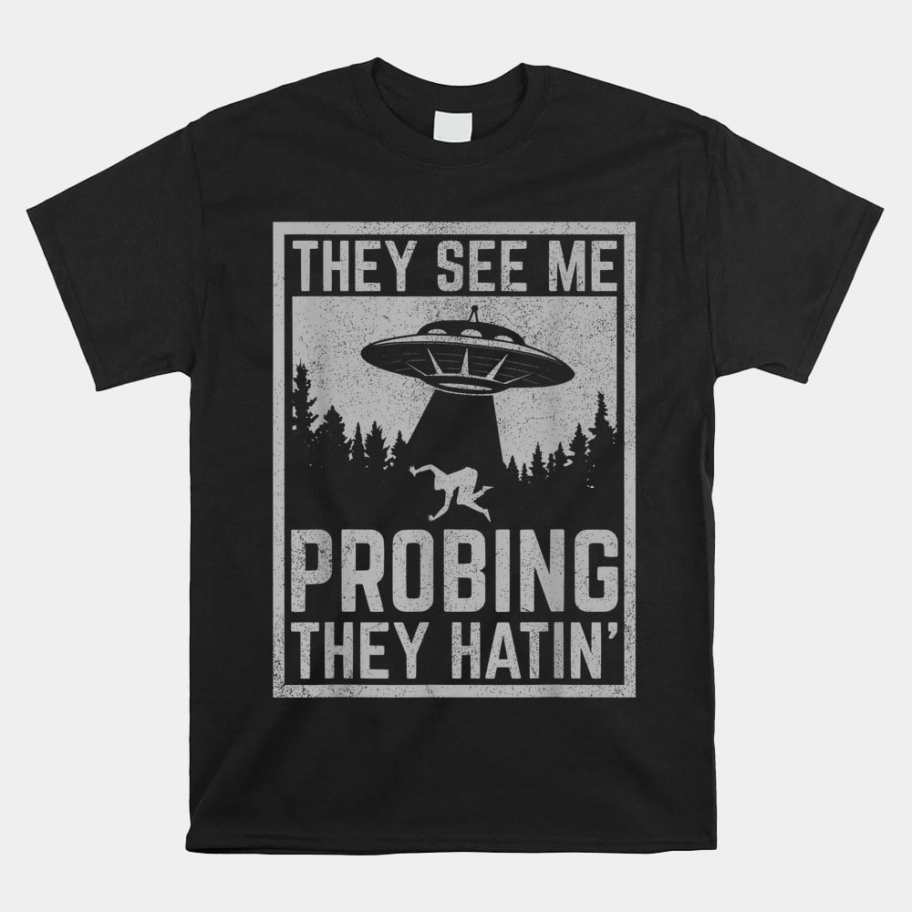Ufo Alien Flying Saucer They See Me Probing They Hatin Shirt - Walmart.com