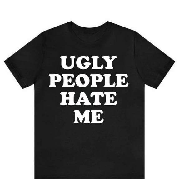 Ugly People Hate Me T-Shirt, Funny Sarcastic Tee, Bold Humor Statet ...