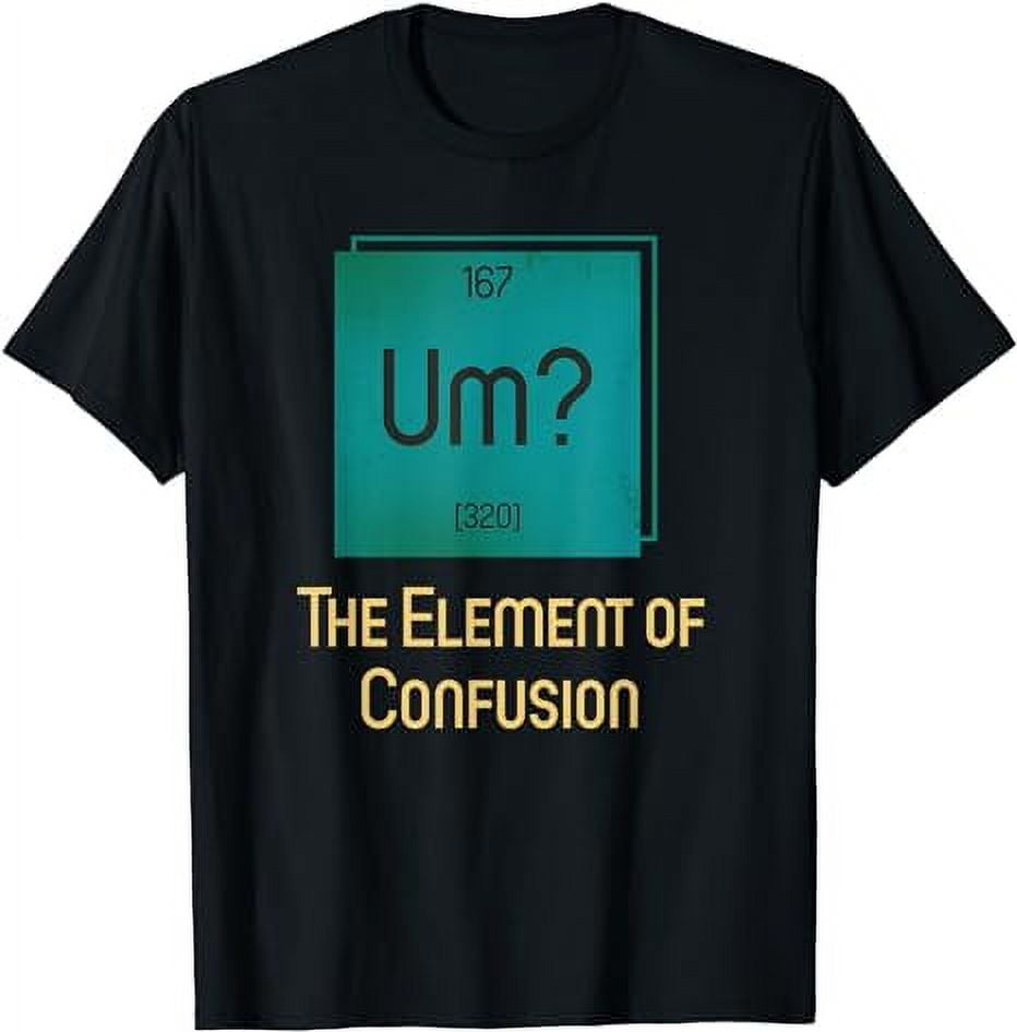 Uh The Element Of Confusion Funny Chemistry Joke Gift Idea T-Shirt ...
