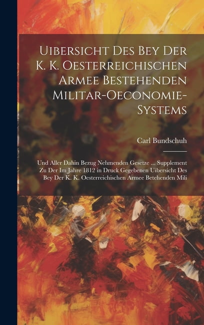 Uibersicht Des Bey Der K. K. Oesterreichischen Armee Bestehenden Militar-Oeconomie-Systems: Und ...