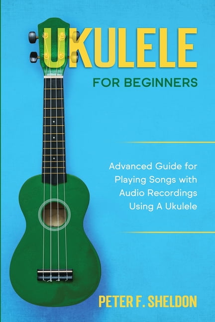 Ukulele for Beginners: Advanced Guide for Playing Songs with Audio ...