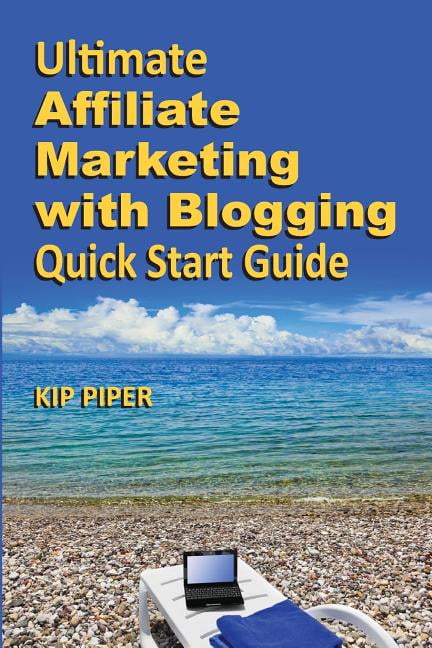 Ultimate Affiliate Marketing with Blogging Quick Start Guide: The "How To" Program for Beginners ...