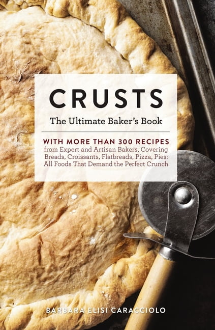 Ultimate: Crusts : The Ultimate Baker's Book with More than 300 Recipes ...