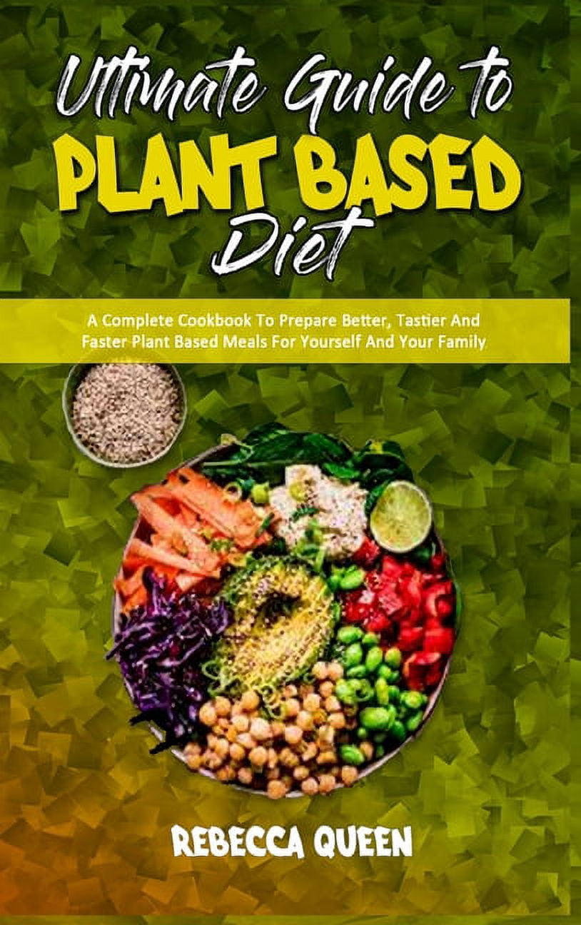 Ultimate Guide To Plant Based Diet : A Complete Cookbook To Prepare Better, Tastier And Faster ...