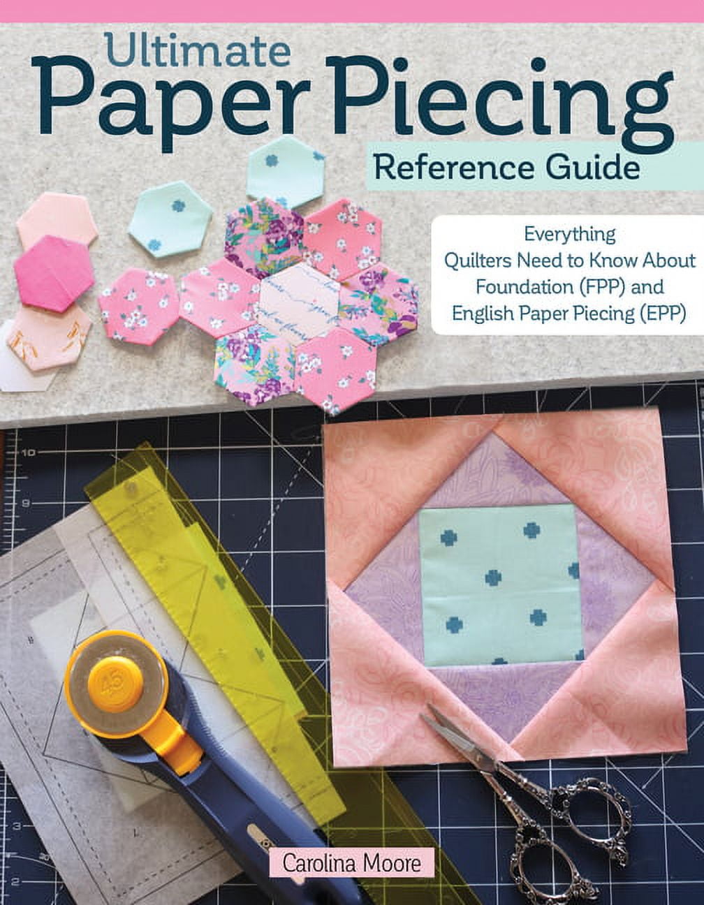 Ultimate Paper Piecing Reference Guide: Everything Quilters Need to Know about Foundation (Fpp ...