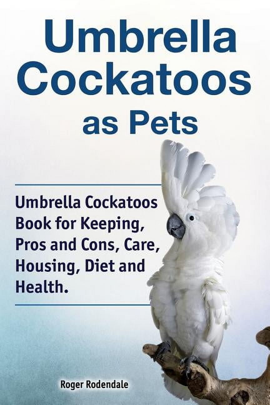 Umbrella Cockatoos as Pets. Umbrella Cockatoos Book for Keeping, Pros ...