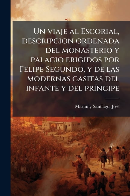 Un viaje al Escorial, descripcion ordenada del monasterio y palacio ...