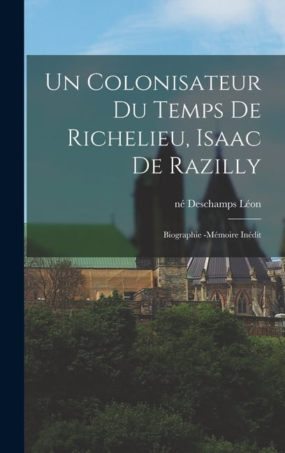 Un colonisateur du temps de Richelieu, Isaac de Razilly : Biographie ...
