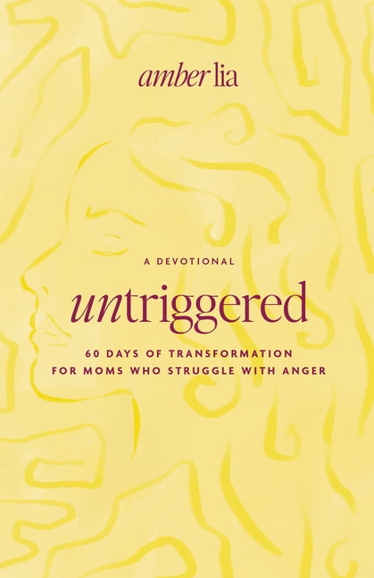 Untriggered: 60 Days of Transformation for Moms Who Struggle with Anger ...