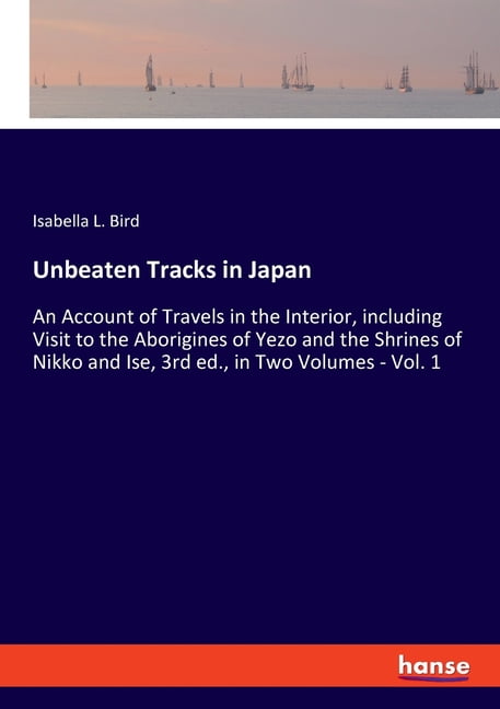Unbeaten Tracks in Japan: An Account of Travels in the Interior ...
