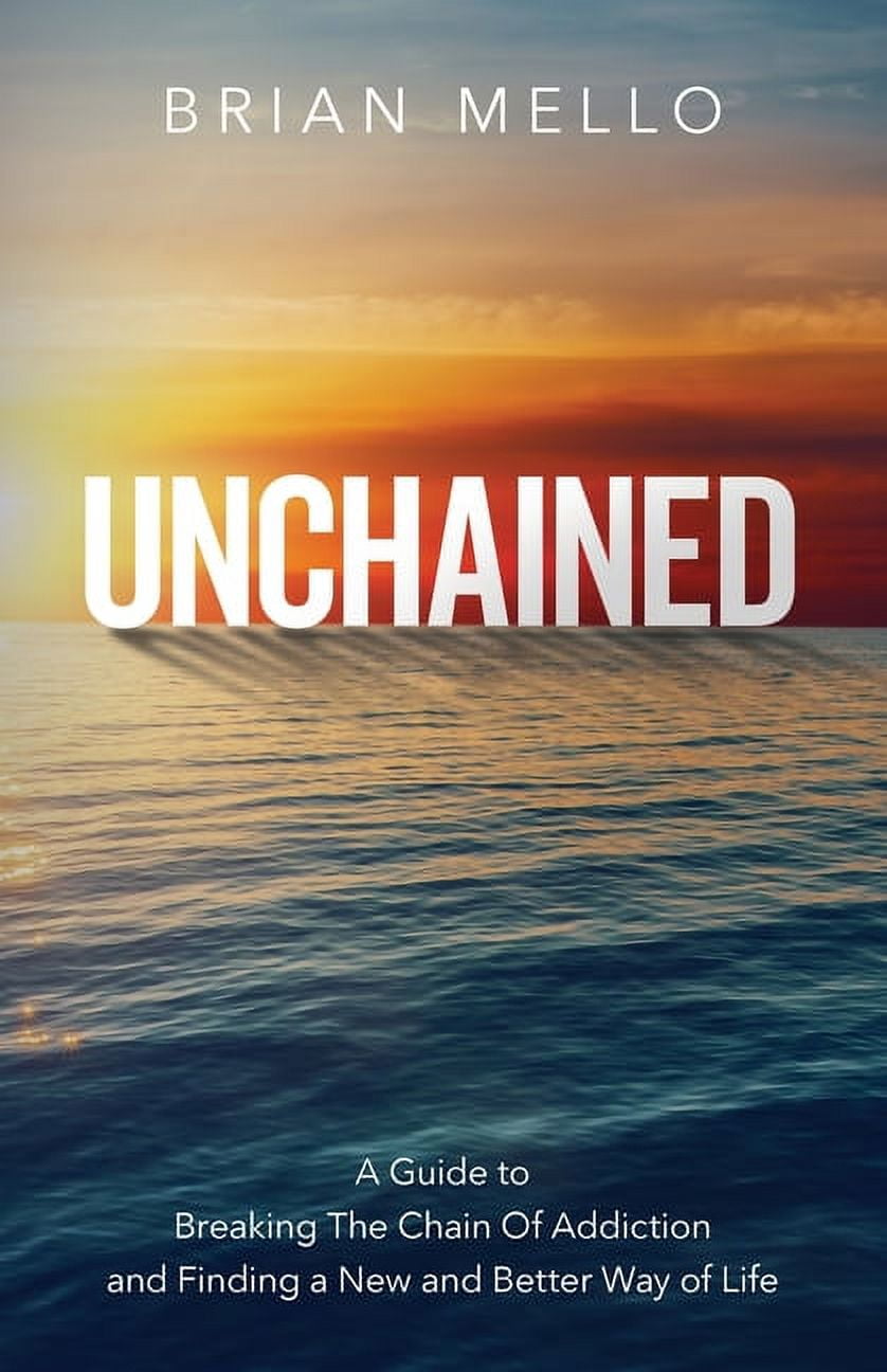 Unchained: A Guide to Breaking The Chain Of Addiction and Finding a New ...