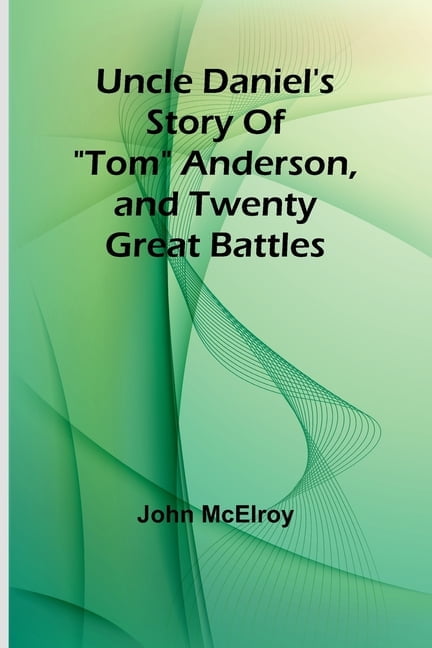 Uncle Daniel's Story Of "Tom" Anderson, and Twenty Great Battles ...
