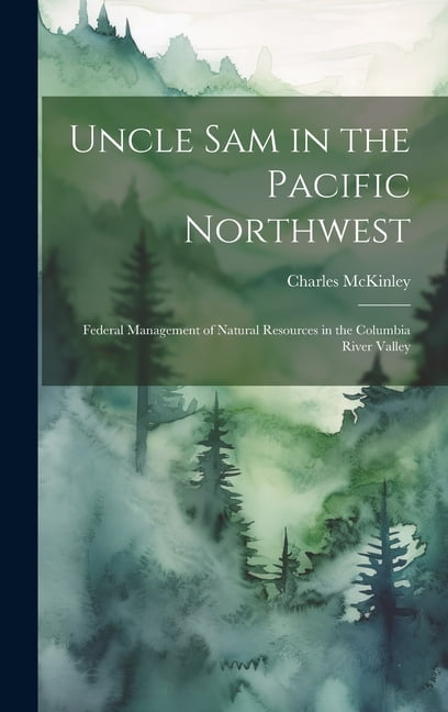 Uncle Sam in the Pacific Northwest; Federal Management of Natural ...