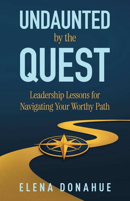 Undaunted by the Quest: Leadership Lessons for Navigating Your Worthy ...