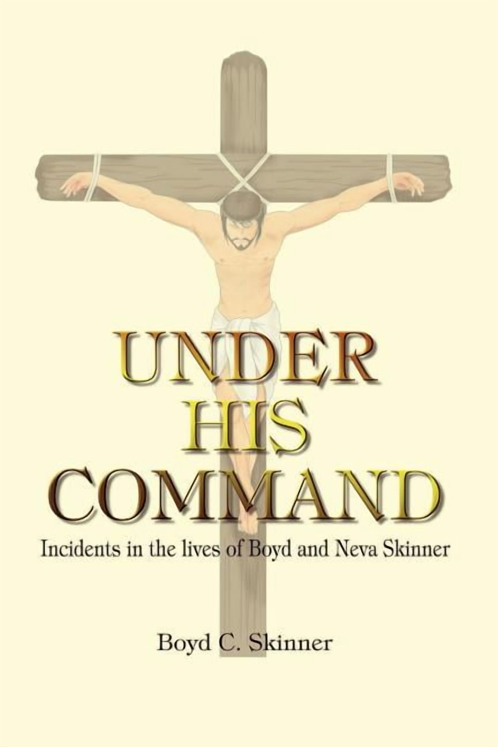 Under His Command : Incidents in the Lives of Boyd and Neva Skinner ...