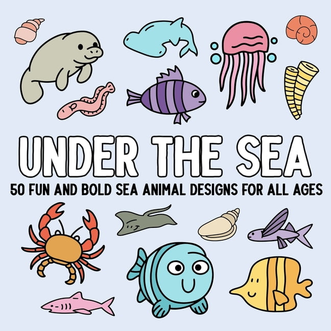 Under the Sea: 50 Fun and Bold Sea Animal Designs for All Ages ...