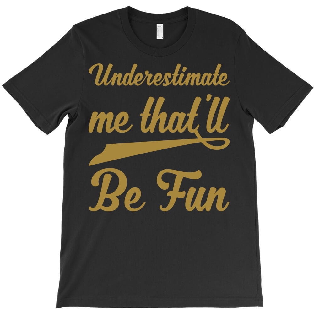 Underestimate Me That'll Be Fun Funny Motivational and Sarcastic H600 T ...