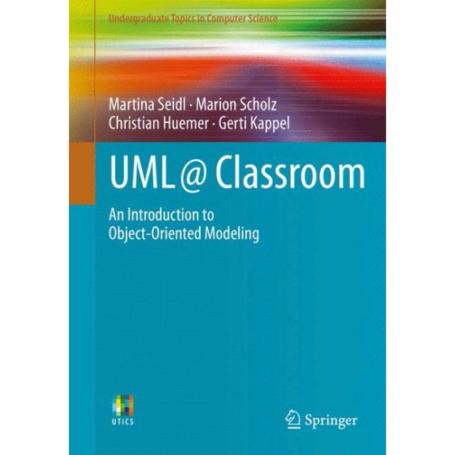 Undergraduate Topics in Computer Science: UML @ Classroom: An Introduction to Object-Oriented ...