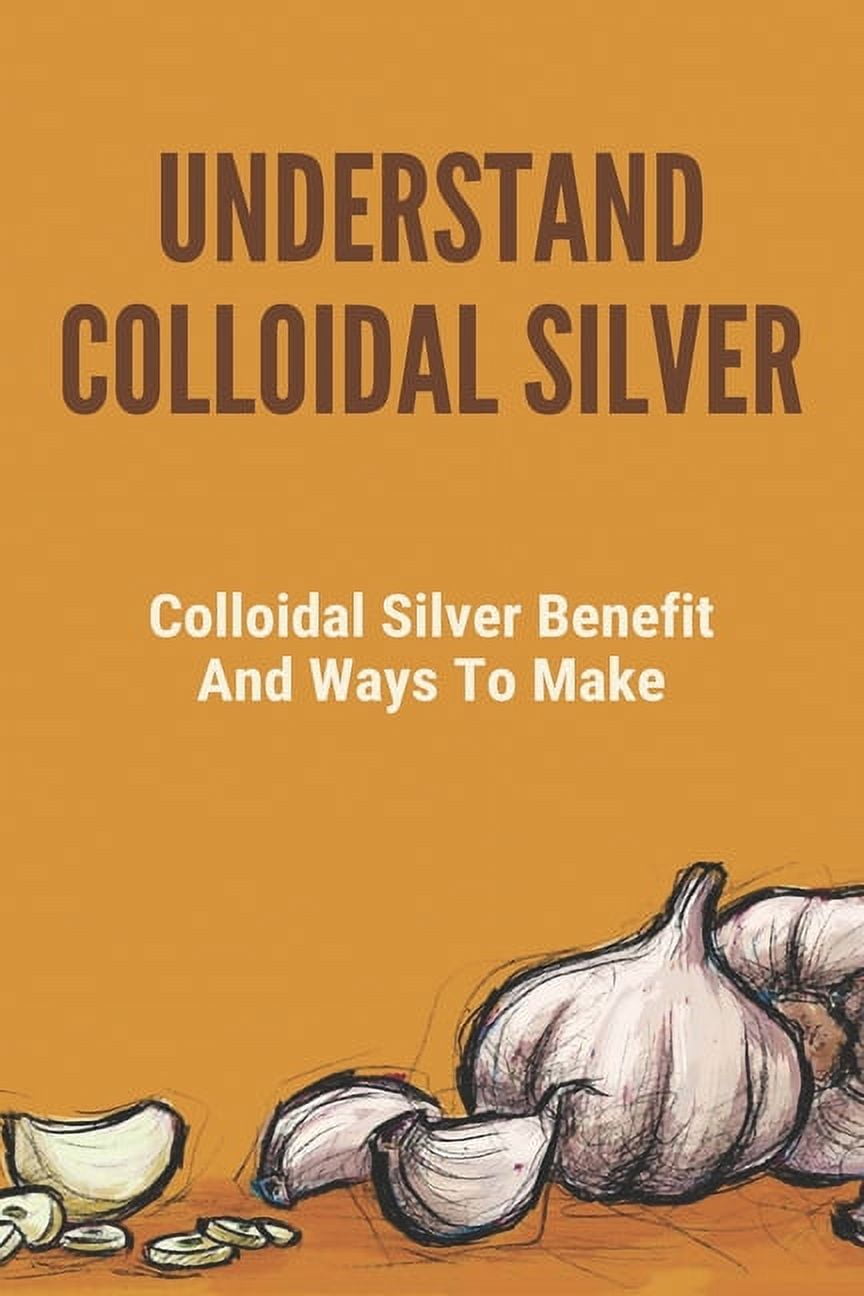 Understand Colloidal Silver: Colloidal Silver Benefits And Ways To Make ...