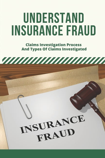 Understand Insurance Fraud: Claims Investigation Process And Types Of ...