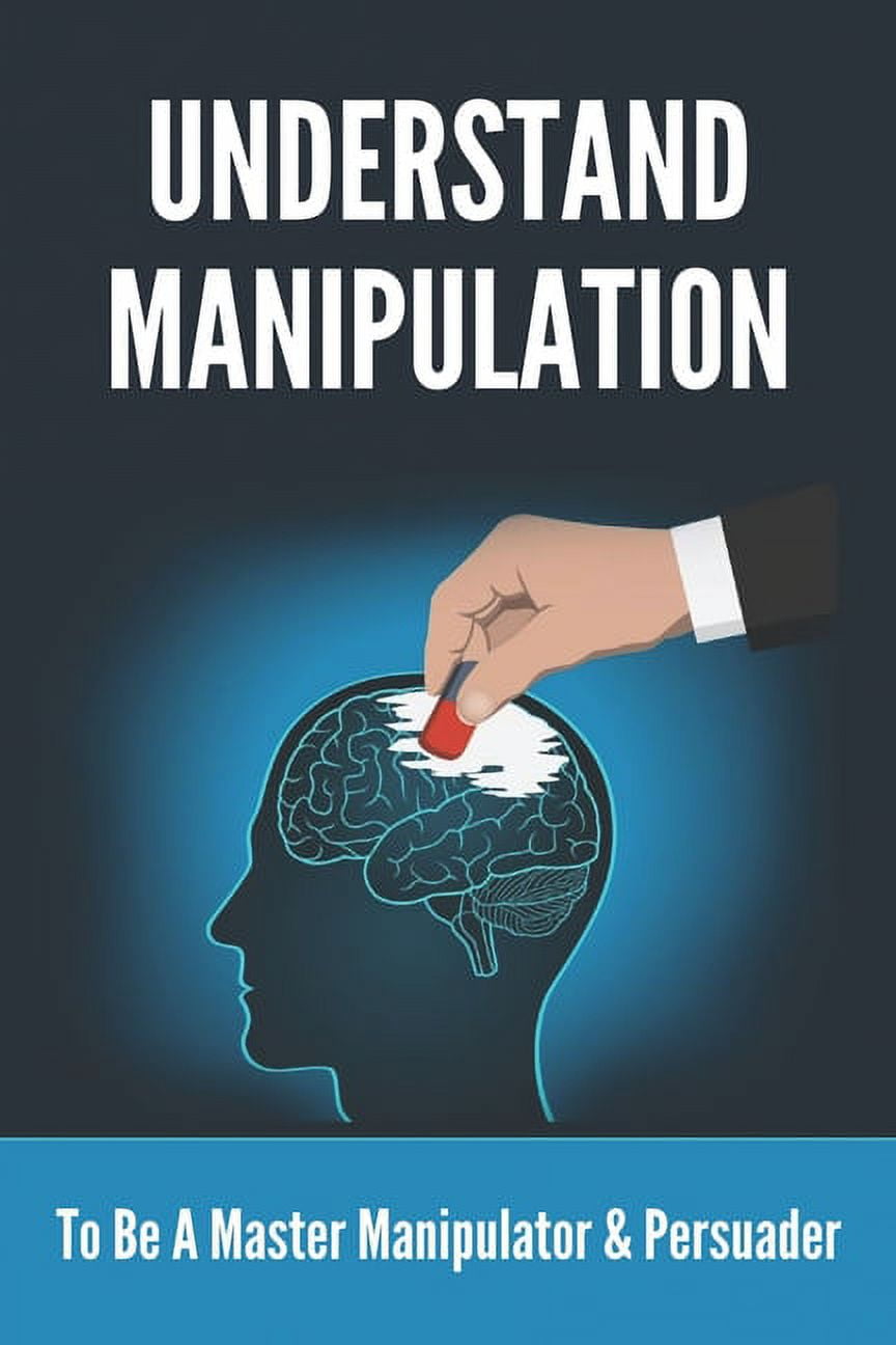 Understand Manipulation: To Be A Master Manipulator & Persuader: 30 ...