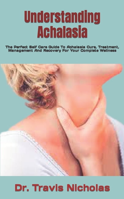 Understanding Achalasia: The Perfect Self Care Guide To Achalasia Cure ...