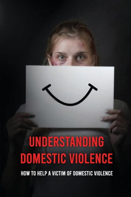 Understanding Domestic Violence: How To Help A Victim of Domestic ...