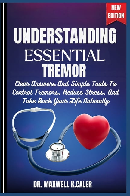 Understanding Essential Tremor: Clear Answers And Simple Tools To ...