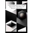 Understanding Machine Learning: Approaches, Algorithms, and Business Applications (Paperback) by ...