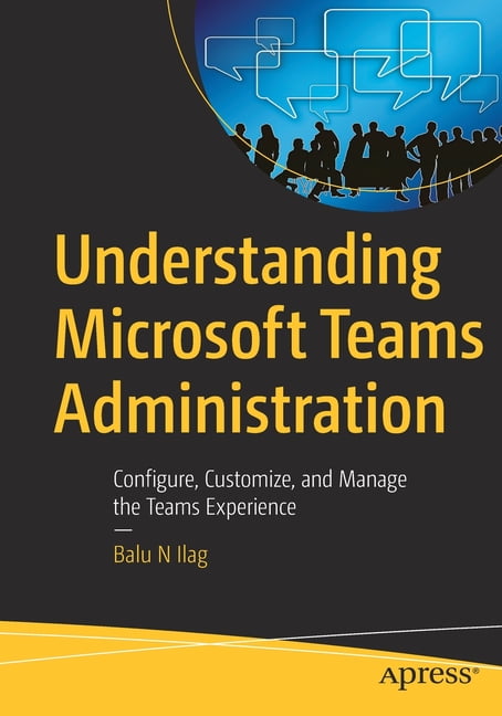 Understanding Microsoft Teams Administration: Configure, Customize, and ...