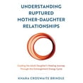 Understanding Ruptured Mother-Daughter Relationships: Guiding the Adult ...
