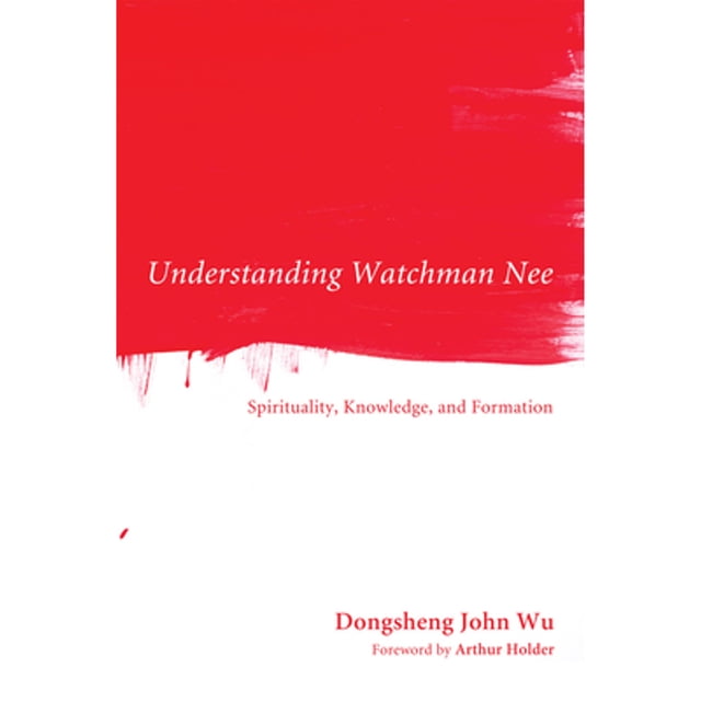 Understanding Watchman Nee: Spirituality, Knowledge, and Formation ...