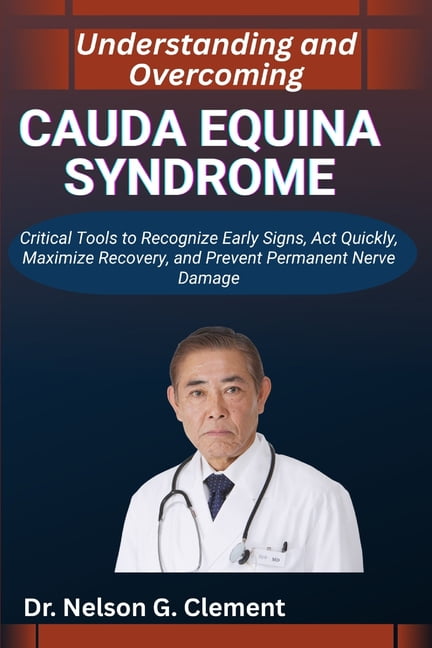 Understanding and Overcoming Cauda Equina Syndrome: Critical Tools to ...