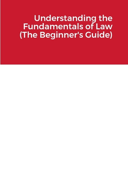 Understanding the Fundamentals of Law (The Beginner's Guide) (Paperback ...