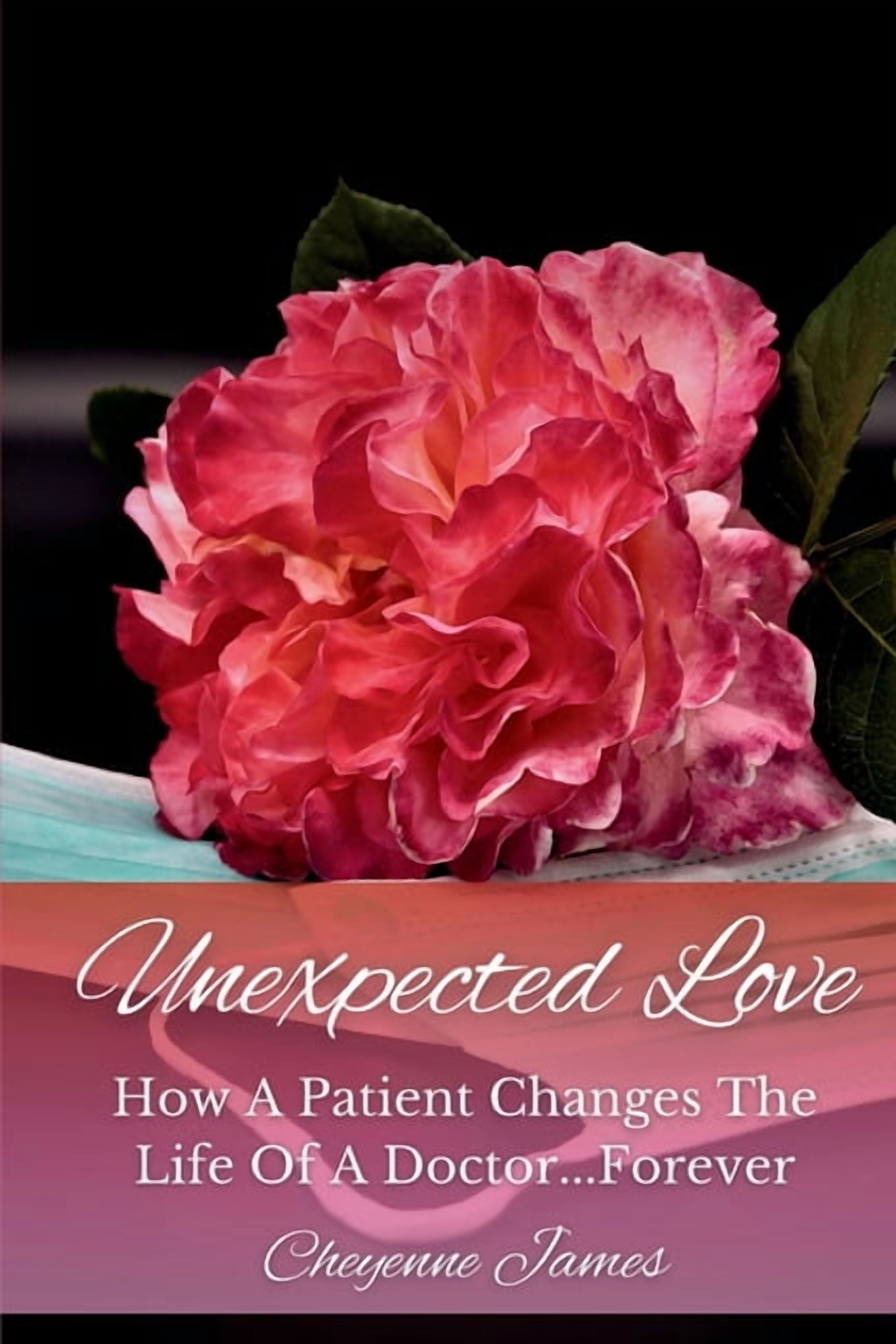 Unexpected Love: How A Patient Changes The Life Of A Doctor...Forever ...
