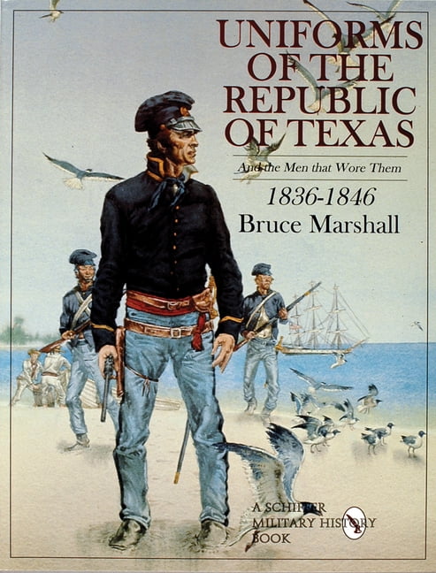 Uniforms of the Republic of Texas: And the Men That Wore Them: 1836 ...