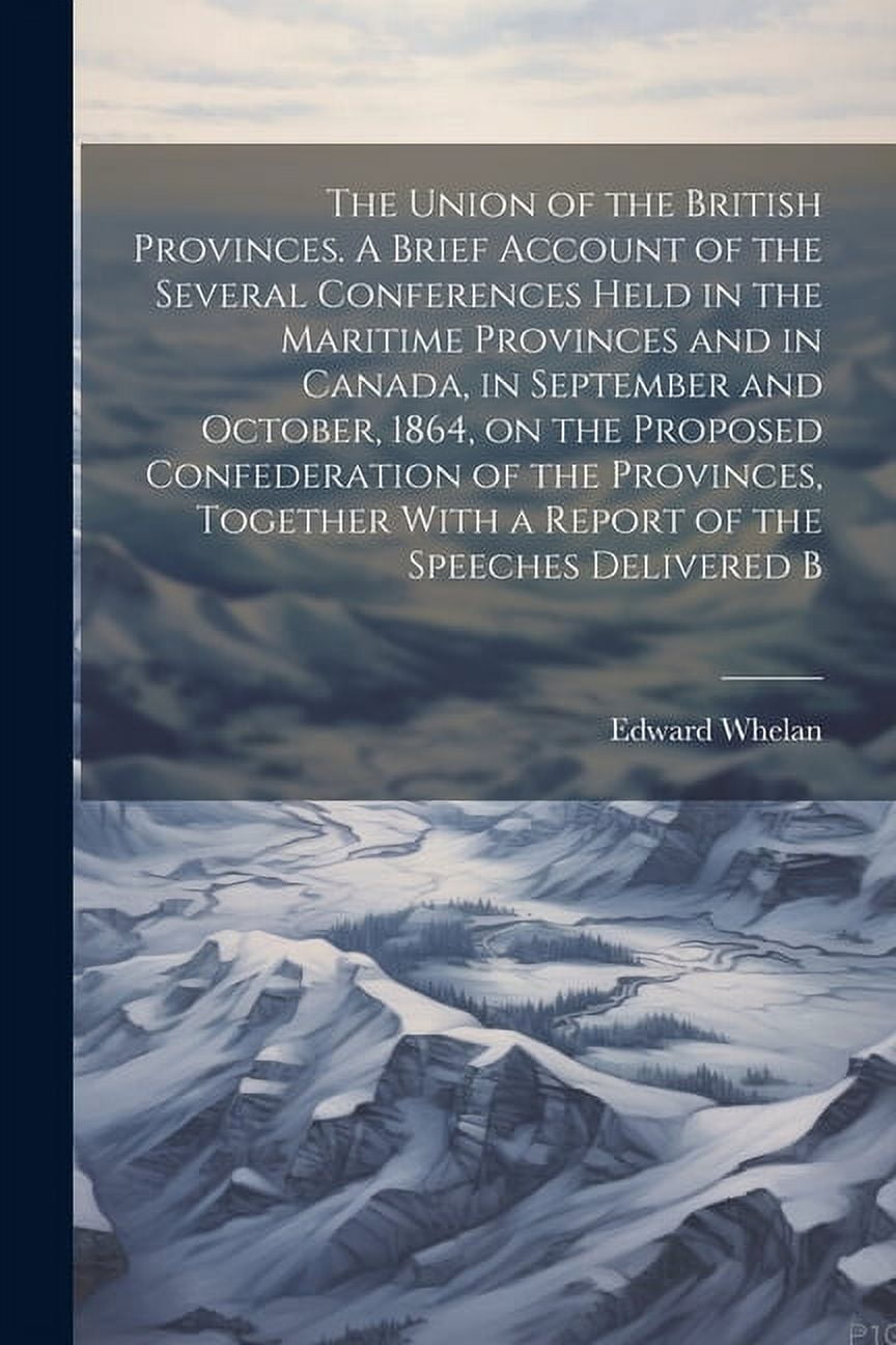 The Union of the British Provinces. A Brief Account of the Several ...
